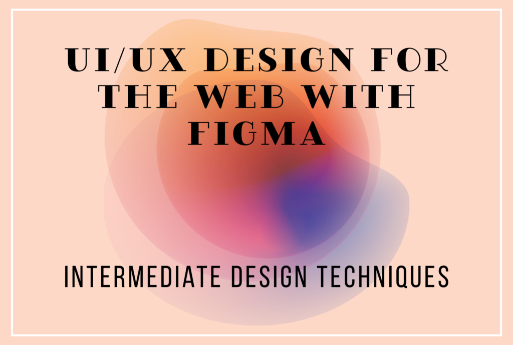UI/UX Design for the Web with Figma: Intermediate Design Techniques ...