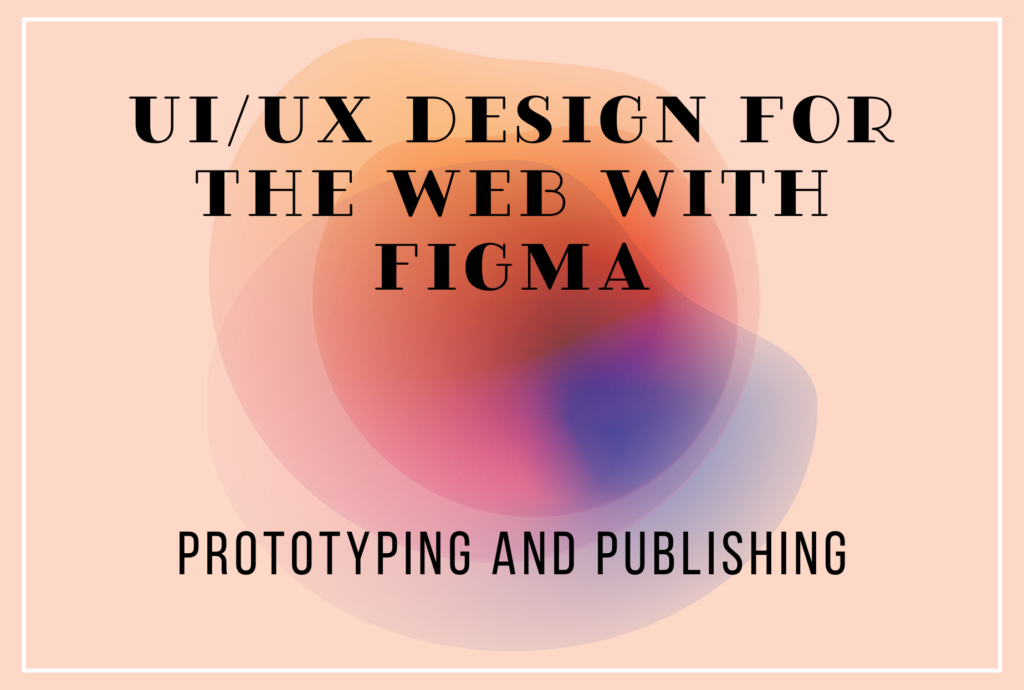 UI/UX Design for the Web with Figma: Prototyping and Publishing ...